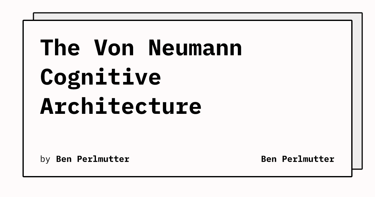 The Von Neumann Cognitive Architecture | Ben Perlmutter